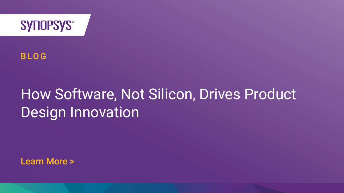 How Software, Not Silicon, Drives Product Design Innovation | Synopsys Blog How Software, Not Silicon, Drives Product Design Innovation | Synopsys Blog