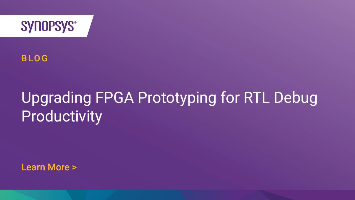 Upgrading FPGA Prototyping & RTL Debug Productivity | Synopsys Blog Upgrading FPGA Prototyping & RTL Debug Productivity | Synopsys Blog