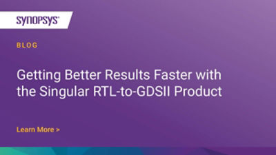 Better Results Faster with Singular RTL-to-GDSII | Synopsys Blog