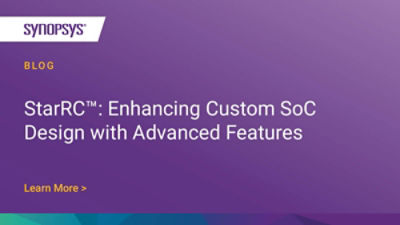 StarRC™: Enhancing Custom SoC Design with Advanced Features | Synopsys Blog