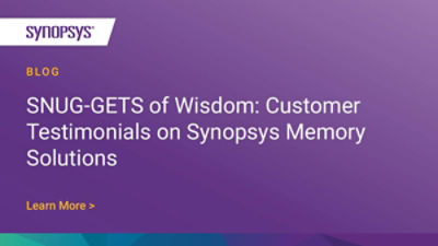 SNUG-GETS of Wisdom: Customer Testimonials on Synopsys Memory Solutions ...